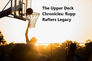 The Upper Deck Chronicles: Rupp Rafters Legacy